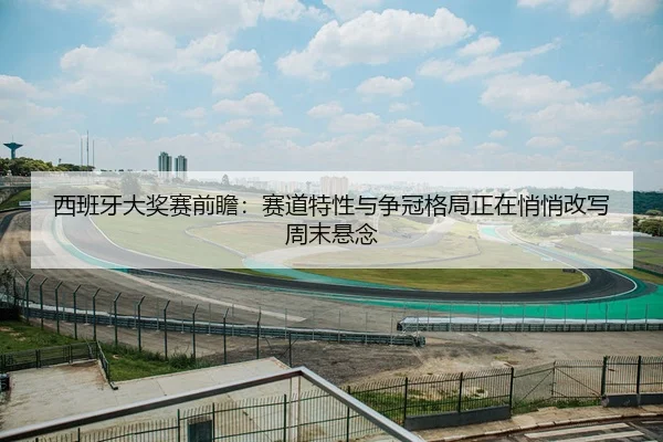 西班牙大奖赛前瞻：赛道特性与争冠格局正在悄悄改写周末悬念 - FB体育